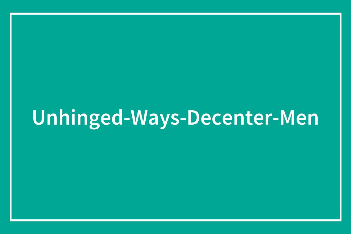63 Unhinged Ways Women “Decenter” Men