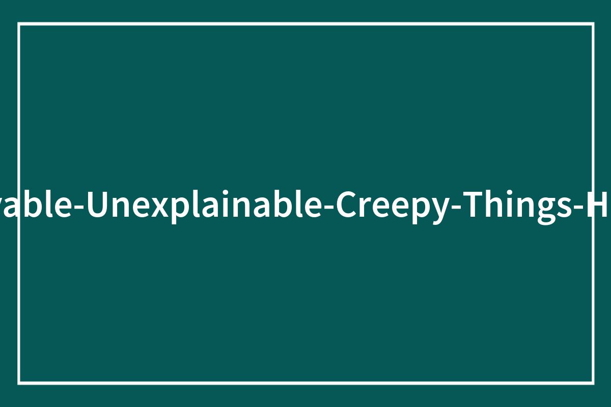 33 Times People Experienced Something So Creepy It…